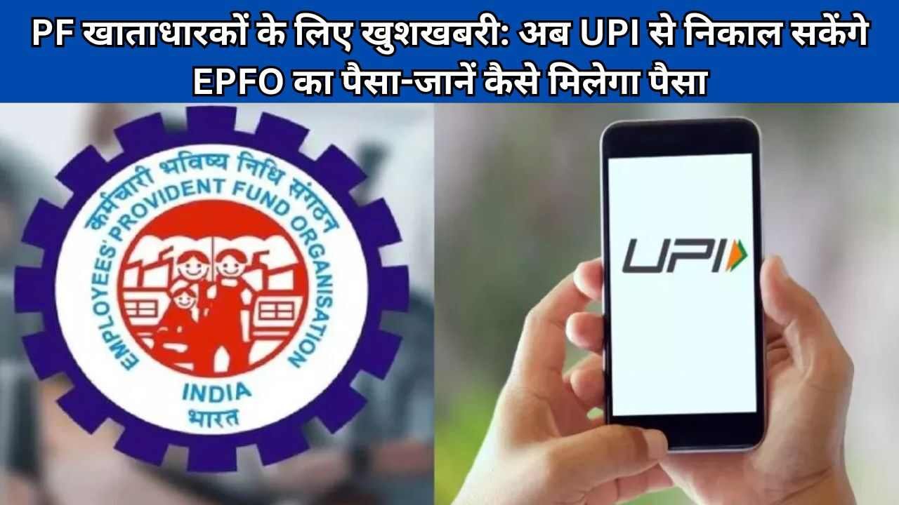 PF खाताधारकों के लिए खुशखबरी: अब UPI से निकाल सकेंगे EPFO का पैसा-जानें कैसे मिलेगा पैसा